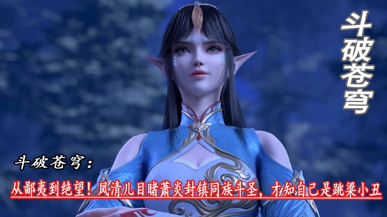 斗破苍穹：从鄙夷到绝望！凤清儿目睹萧炎封镇同族斗圣，才知自己是跳梁小丑_高清1080P在线观看平台_腾讯视频