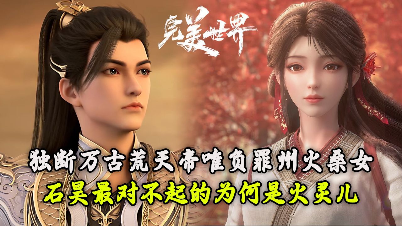 完美世界:独断万古荒天帝唯负罪州火桑女,石昊最对不起的为何是火灵儿? 高清1080p在线观看平台 腾讯视频