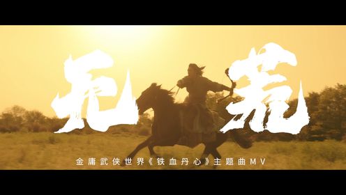 金庸武侠世界·铁血丹心_《铁血丹心》MV-无荒_腾讯视频
