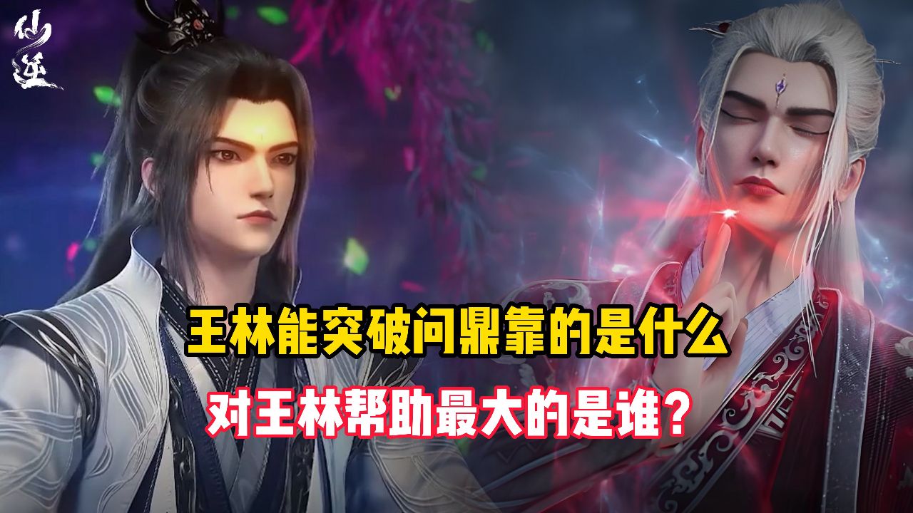 仙逆：王林能突破问鼎靠的是什么？对王林帮助最大的是谁？ 高清1080p在线观看平台 腾讯视频