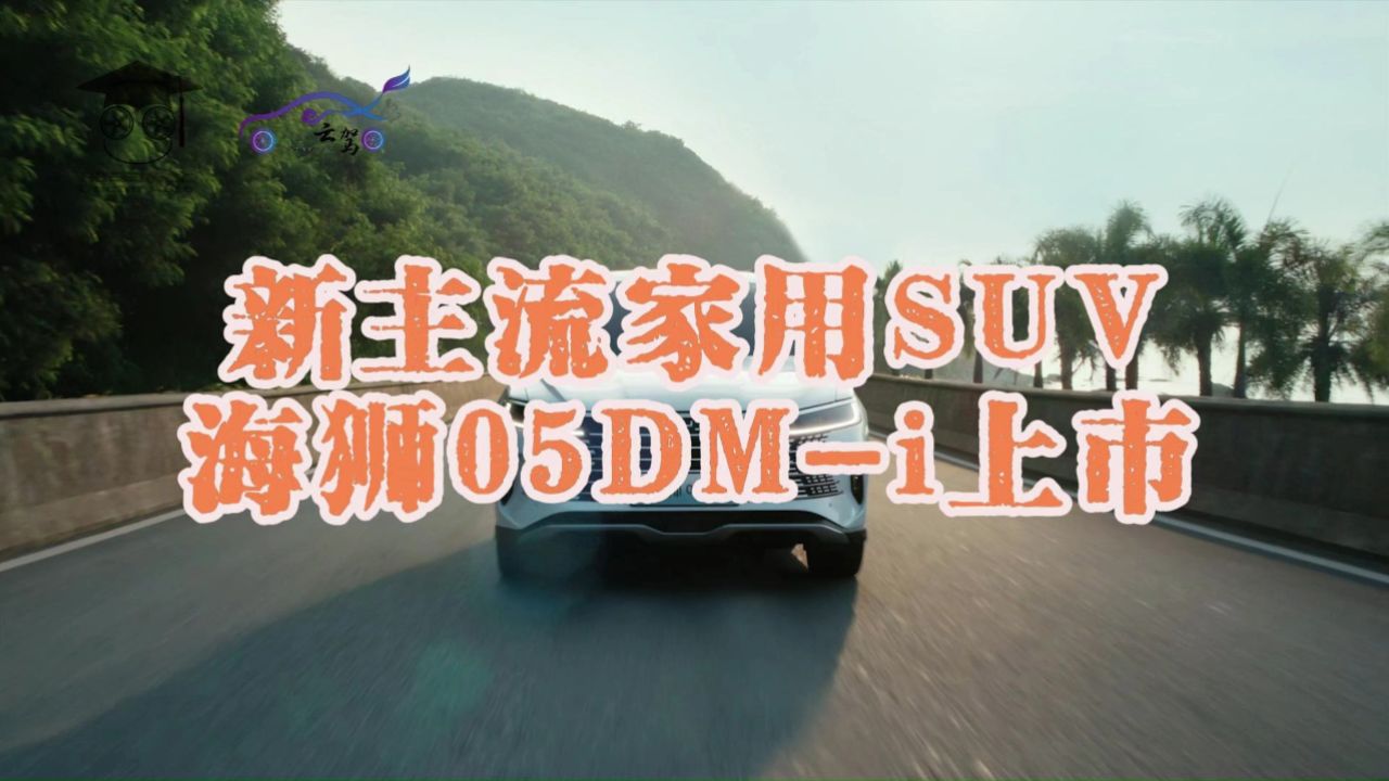 新主流家用suv海狮05DM-i上市_腾讯视频