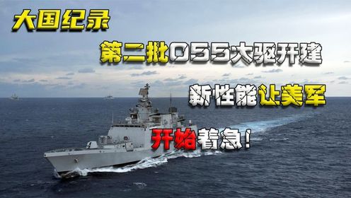 第二批055大驱开建，新性能让美军开始着急！_高清1080P在线观看平台_腾讯视频