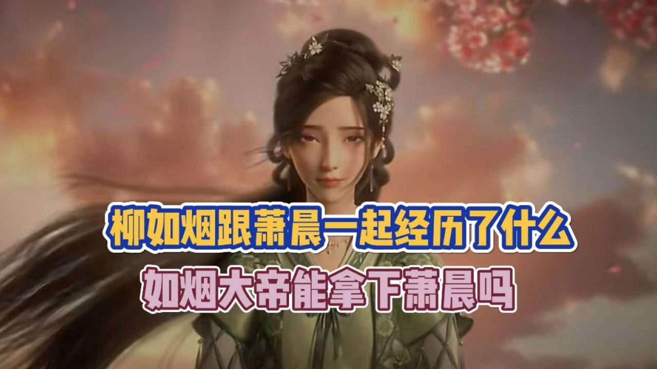 长生界：柳如烟跟萧晨一起经历了什么？如烟大帝能拿下萧晨吗？_高清1080P在线观看平台_腾讯视频