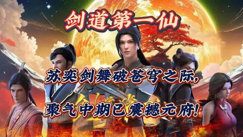 剑道第一仙：苏奕剑舞破苍穹之际，聚气中期已震撼元府！_高清1080P在线观看平台_腾讯视频