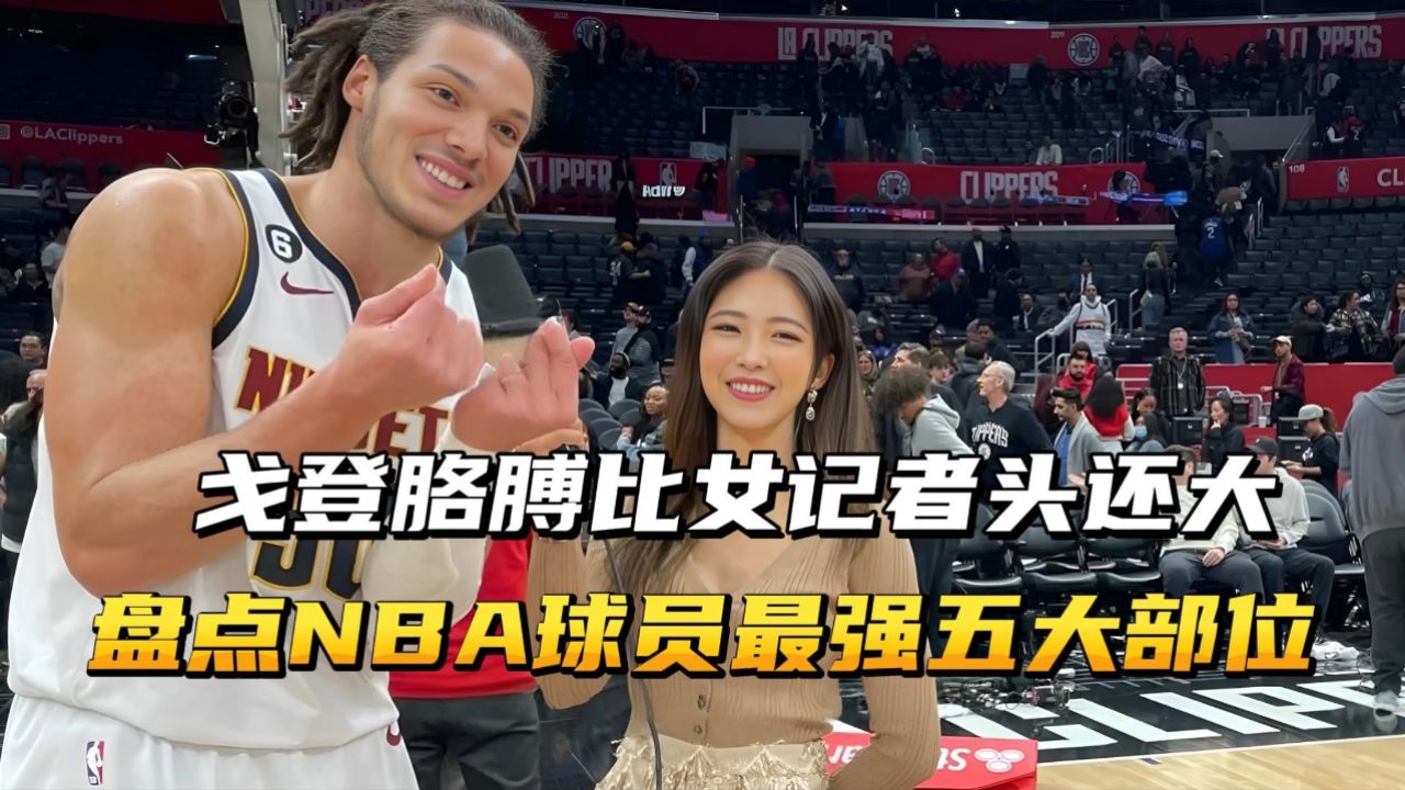 戈登胳膊比女记者头还大？盘点NBA球员最强壮五大部位！_高清1080P在线观看平台_腾讯视频
