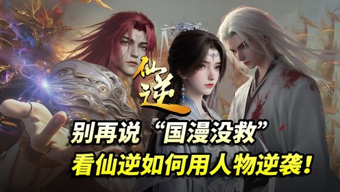 《仙逆》：国漫的救星！人物塑造为何成为《仙逆》逆袭的最大秘诀！_高清1080P在线观看平台_腾讯视频