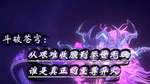 从艰难收服到举世无双，谁是真正的至尊异火_高清1080P在线观看平台_腾讯视频