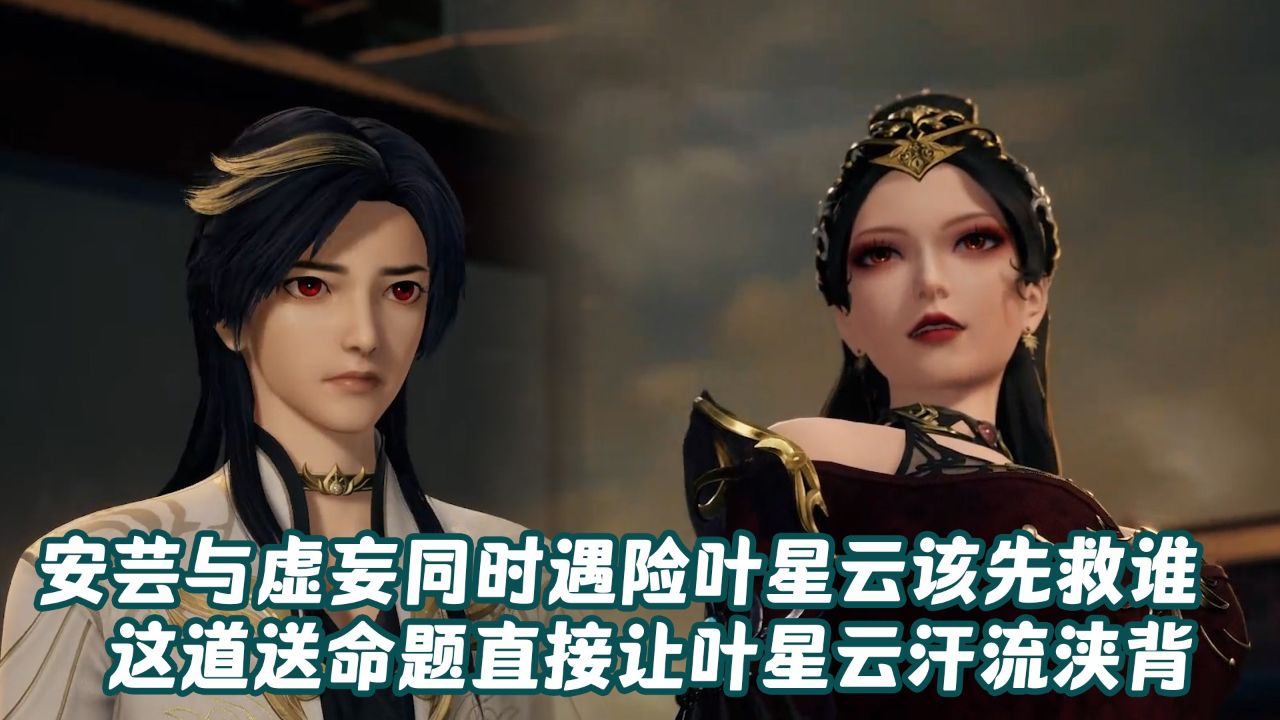 万界仙踪：安芸与虚妄同时遇险叶星云该先救谁？这道送命题直接让叶星云汗流浃背？_腾讯视频