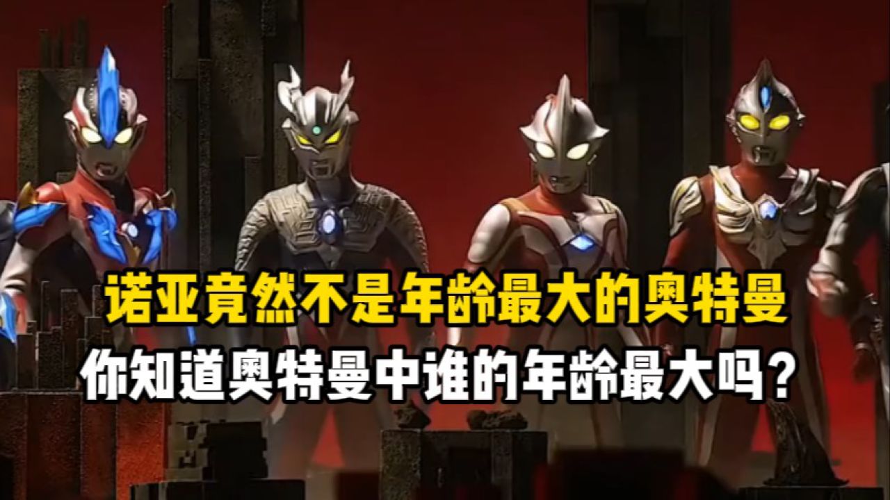 诺亚竟然不是年龄最大的奥特曼，你知道奥特曼中谁的年龄最大吗？_腾讯视频