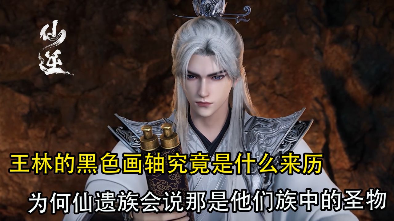 仙逆：王林的黑色画轴究竟是什么来历？为何仙遗族会说那是他们族中的圣物？_高清1080P在线观看平台_腾讯视频