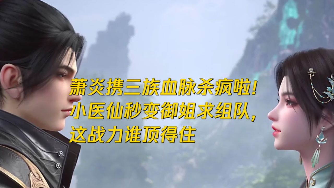 萧炎携三族血脉杀疯啦！小医仙秒变御姐求组队，这战力谁顶得住_高清1080P在线观看平台_腾讯视频