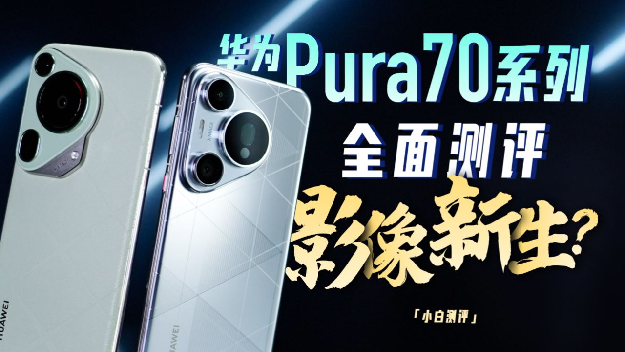 「小白」华为Pura70系列全面测评：影像新生？_高清1080P在线观看平台_腾讯视频