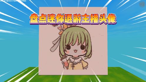 迷你世界：盘点退游主播头像！你认识几个呢？_高清1080P在线观看平台_腾讯视频
