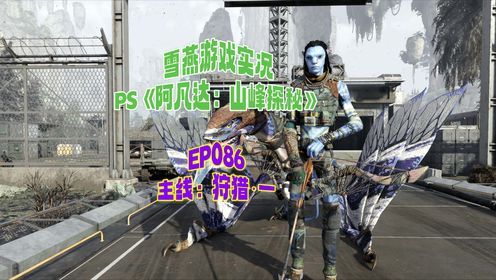 雪燕游戏实况：PS《阿凡达：山峰探秘》EP086：主线：狩猎·一_高清1080P在线观看平台_腾讯视频