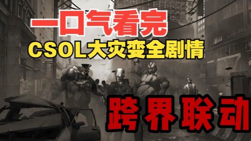 CSOL大灾变全剧情之跨界联动，与CSGO有哪些不同之处？_高清1080P在线观看平台_腾讯视频