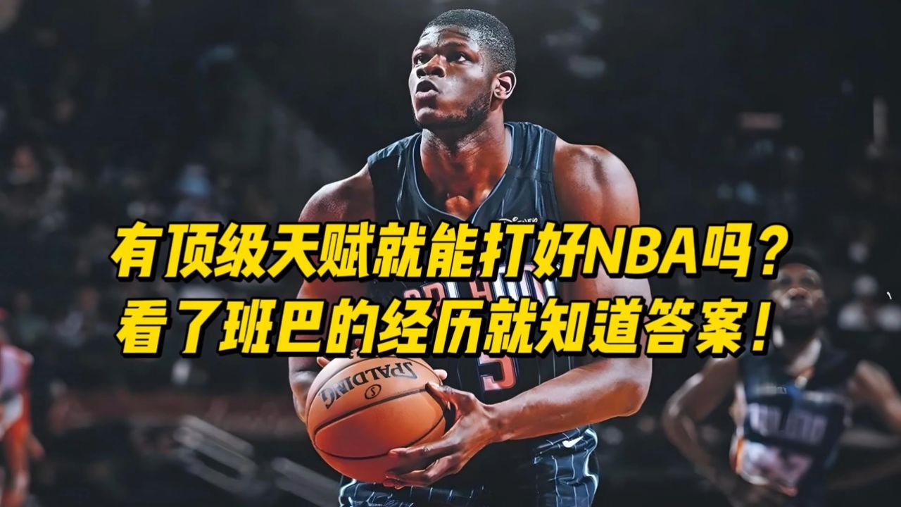 有顶级天赋就能打好NBA吗？看了班巴的经历就知道答案！_腾讯视频