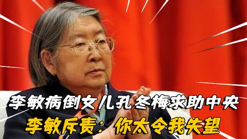 99年李敏突然病倒，女儿孔冬梅求助中央，李敏斥责：你太令我失望_高清1080P在线观看平台_腾讯视频