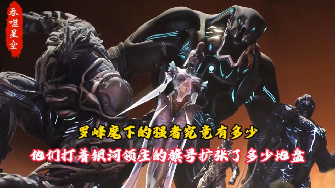 吞噬星空剧场版：罗峰麾下的强者究竟有多少？他们打着银河领主的旗号扩张了多少地盘？_高清1080P在线观看平台_腾讯视频