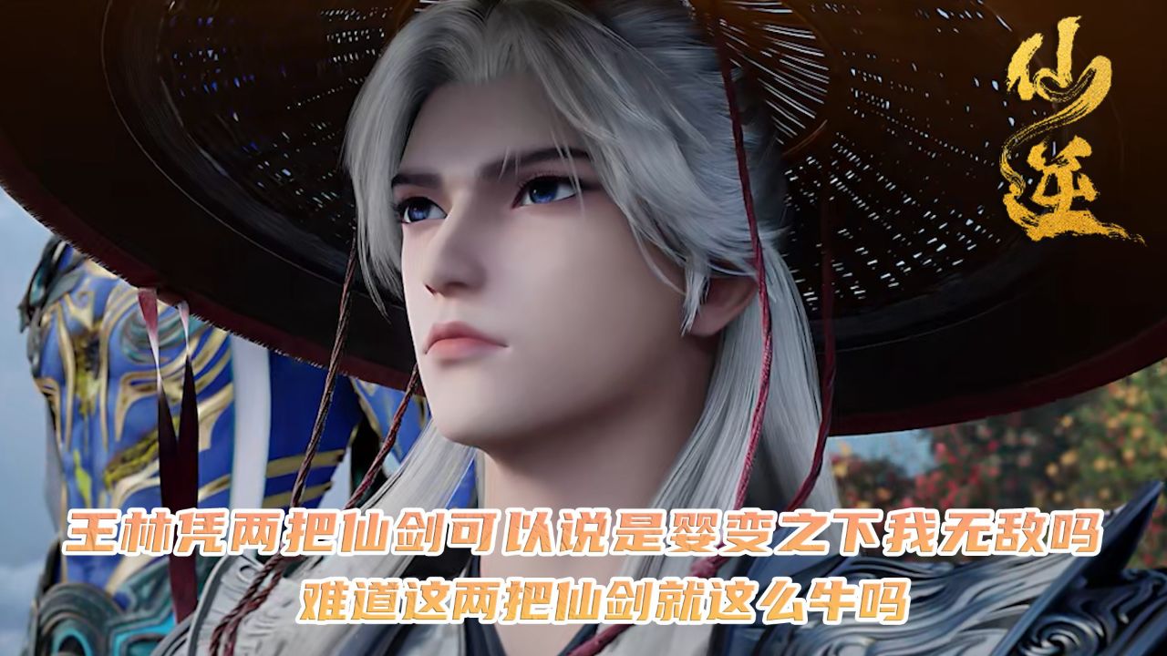 仙逆：王林凭两把仙剑可以说是婴变之下我无敌吗？难道这两把仙剑就这么牛吗？_高清1080P在线观看平台_腾讯视频