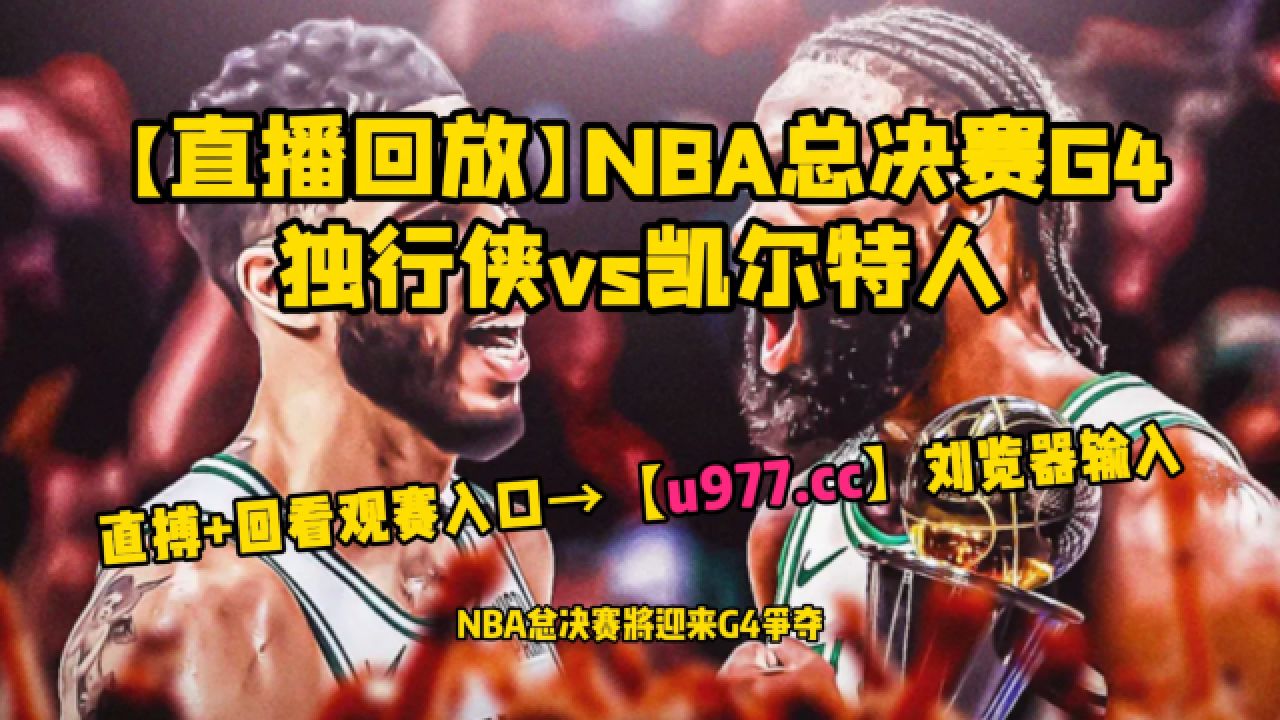 正直播NBA总决赛：凯尔特人vs独行侠G4超清现场观看附完整全场回放_腾讯视频