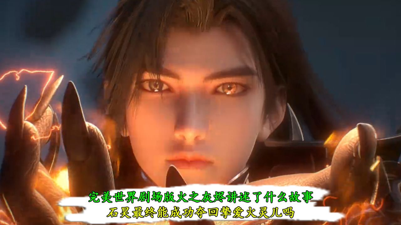 完美世界剧场版：完美世界剧场版火之灰烬讲述了什么故事？石昊最终能成功夺回挚爱火灵儿吗？_高清1080P在线观看平台_腾讯视频