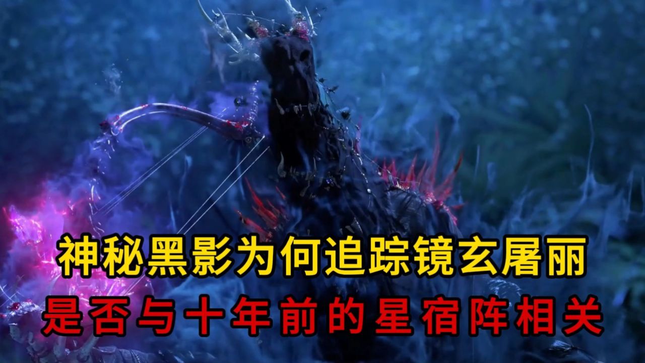 神秘黑影为何追踪镜玄屠丽？这是不是与十年前的星宿阵相关？_高清1080P在线观看平台_腾讯视频